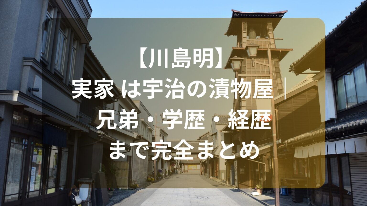 【川島明】 実家 は宇治の漬物屋｜兄弟・学歴・経歴まで完全まとめ | Toreppy